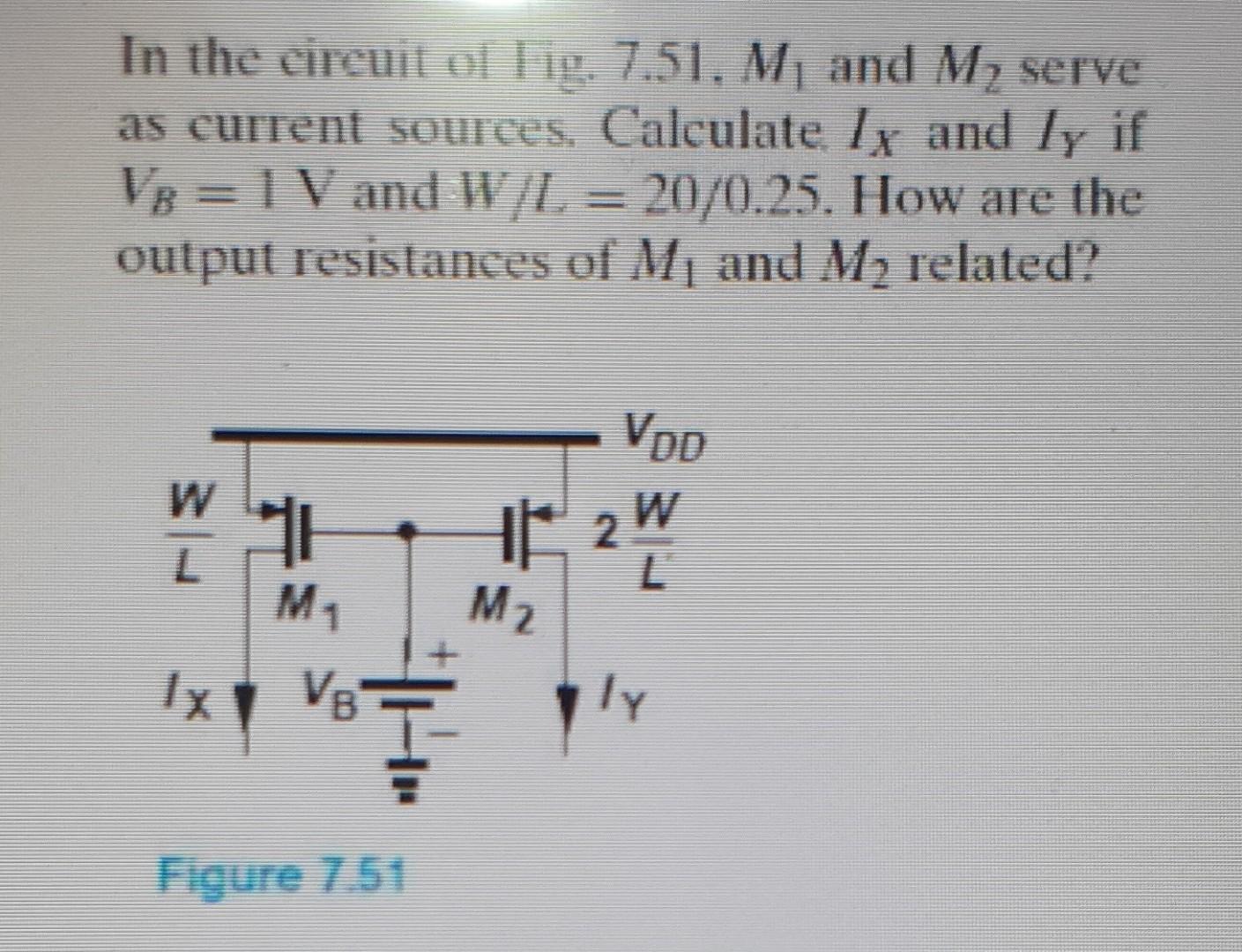 In the circuit of fig. 7.51, M1 and M2 serve as current sources, Calcu In the circuit of fig. 7.51, M1 and M2 serve as current sources, Calcu